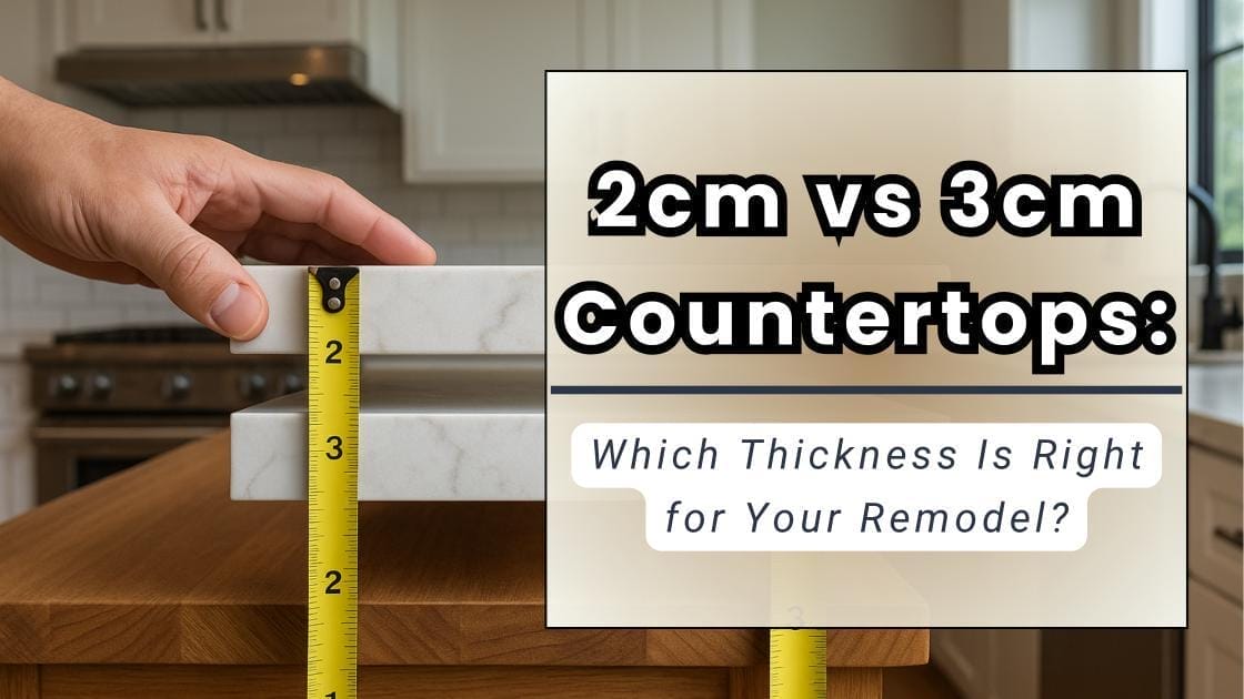 2cm Vs 3cm Countertops: Which Thickness Is Right For Your Remodel?